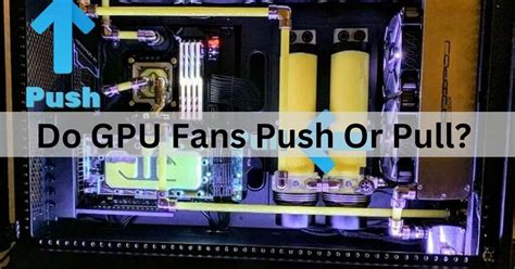 Do GPU Fans Push Or Pull Comprehensive Guide