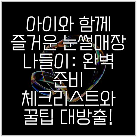 아이와 함께 즐거운 눈썰매장 나들이 완벽 준비 체크리스트와 꿀팁 대방출