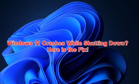 Windows 11 Crashes While Shutting Down Here Is The Fix