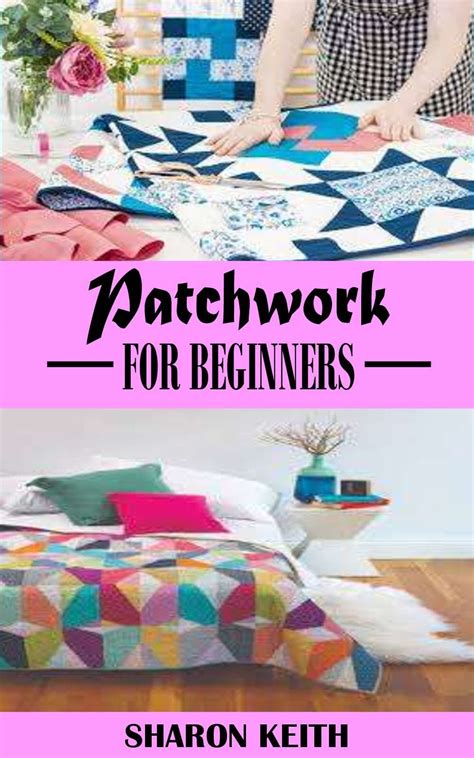 PATCHWORK FOR BEGINNERS A Complete Guide On How To Make Amazing Patchwork Designs By Sharon