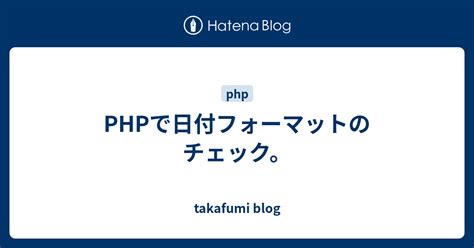 PHPで日付フォーマットのチェック takafumi blog