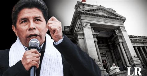 Pedro Castillo Poder Judicial Admite A Trámite Apelación Para Revocar