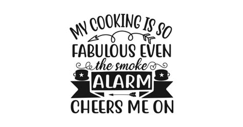 My Cooking Is So Fabulous Even The Smoke Alarm Cheers Me On My