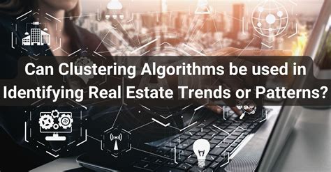 Can Clustering Algorithms Be Used In Identifying Real Estate Trends Or