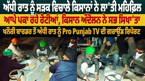 ਅੱਧੀ ਰਾਤ ਨੂੰ ਸੜਕ ਵਿਚਾਲੇ ਕਿਸਾਨਾਂ ਨੇ ਲਾਤੀ ਮਹਿਫ਼ਿਲ ਆਪੇ ਪਕਾ ਰਹੇ ਰੋਟੀਆਂ