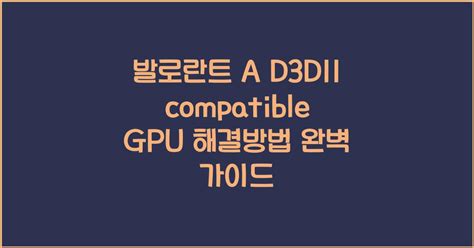 발로란트 a d3d11 compatible gpu 해결방법 완벽 가이드