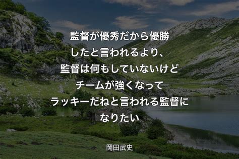【背景1】監督が優秀だから優勝したと言われるより、監督は何もしていないけどチームが強くなってラッキーだねと言われる監督になりたい 岡田武史