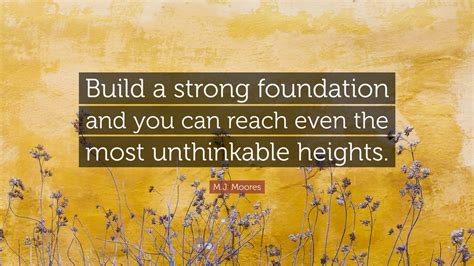 m j moores quote “build a strong foundation and you can reach even the most unthinkable heights ”