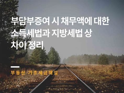 부담부증여 시 채무액에 대한 소득세법과 지방세법 상 차이 정리