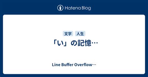 「い」の記憶… line buffer overflow…