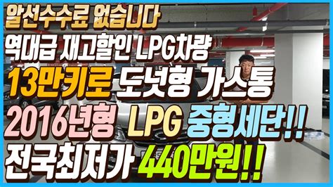역대급 재고할인 Lpg차량입니다 13만키로 주행한 도넛형 가스통 2016년형 Lpg 인기중형세단 이 차량이 450만원 알선수수료도 없습니다~ Youtube