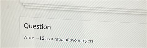Solved Questionwrite 12 ﻿as A Ratio Of Two Integers