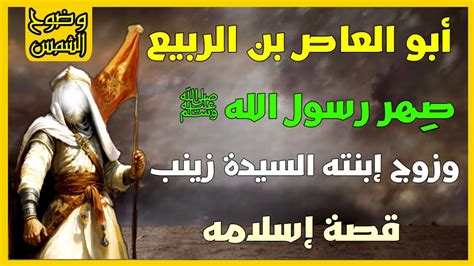 أبو العاص بن الربيع صهر رسول الله ﷺ زوج إبنته زينب قصة اسلامه قصة