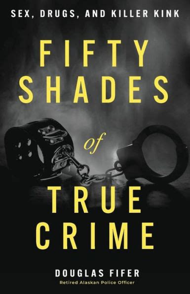 Fifty Shades Of True Crime Sex Drugs And Killer Kink By Douglas Fifer Paperback Barnes