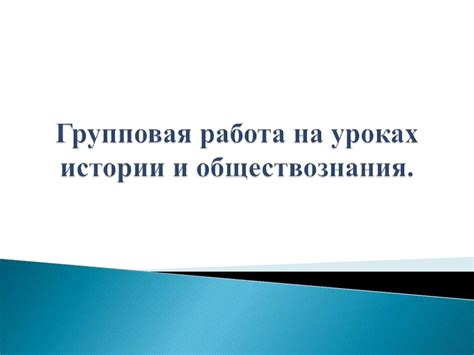 Групповая работа на уроках истории и обществознания - презентация онлайн