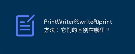 Printwriter的write和print方法：它们的区别在哪里？ 美云