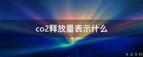 co2释放量表示什么 业百科