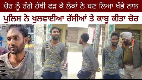 ਚੋਰ ਨੂੰ ਰੰਗੇ ਹੱਥੀ ਫੜ ਕੇ ਲੋਕਾਂ ਨੇ ਬਣ ਲਿਆ ਖੰਭੇ ਨਾਲ ਪੁਲਿਸ ਨੇ ਖੁਲਵਾਈਆ