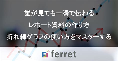 折れ線グラフの使い方編パッと見でも解かるレポート資料の作り方ferretメディア