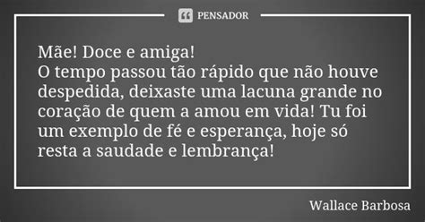 Mãe Doce E Amiga O Tempo Passou Tão Wallace Barbosa Pensador