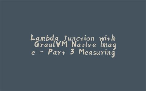 Lambda Function With Graalvm Native Image Part 3 Measuring Cold And Warm Starts 拾光赋
