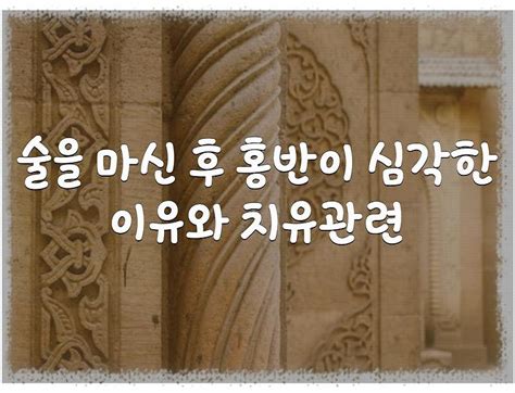 술을 마신 후 홍반이 심각한 이유와 치유관련 건강검진 팩트 체크