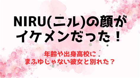 Niru ニル の顔がイケメンだった！年齢や出身高校にまふゆじゃない彼女と別れた？ 推しに捧げる