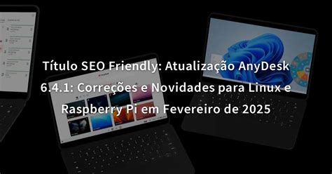 Atualização AnyDesk 6 4 1 Correções e Novidades para Linux e Raspberry