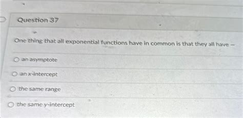 Solved Question 37one Thing That All Exponential Functions