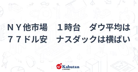 Ny他市場 1時台 ダウ平均は77ドル安 ナスダックは横ばい 市況 株探ニュース