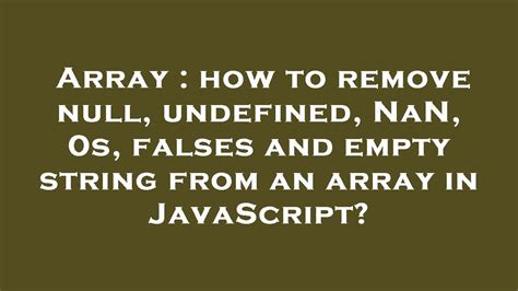 Array How To Remove Null Undefined Nan 0s Falses And Empty String From An Array In