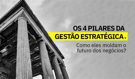 Os 4 Pilares da Gestão Estratégica Como Eles Moldam o Futuro dos Negócios