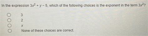 solved in the expression 3x 2 y 5 which of the following choices is the exponent in the term