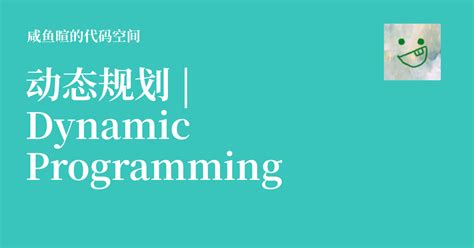 动态规划 Dynamic Programming 咸鱼暄的代码空间 动态规划 Dynamic Programming 咸鱼暄的代码空间