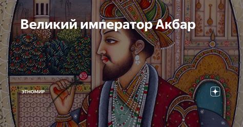 Великий император Акбар | ЭТНО Истории | Дзен