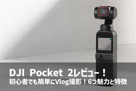 DJI Pocket 2レビュー！初心者でも簡単にVlog撮影！6つ魅力と特徴を徹底解説｜DJIマニアの製品徹底解説