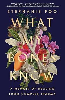 What My Bones Know A Memoir Of Healing From Complex Trauma Foo