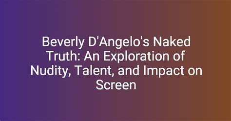 Beverly D Angelo S Naked Truth An Exploration Of Nudity Talent And