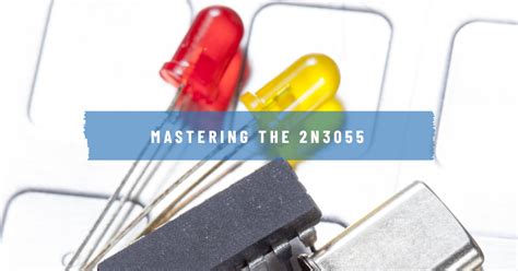 Mastering The 2n3055 An Expert Guide To Understanding And Utilizing This Powerhouse Transistor