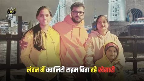 लंदन में अपने परिवार के साथ खूब मस्ती कर रहे हैं खेसारी लाल यादव