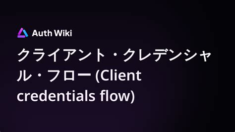 クライアント・クレデンシャル・フロー Client Credentials Flow とは？ · Auth Wiki