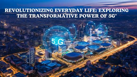 Revolutionizing Everyday Life Exploring The Transformative Power Of 5g