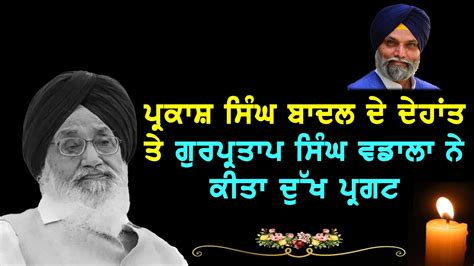 ਪ੍ਰਕਾਸ਼ ਸਿੰਘ ਬਾਦਲ ਦੇ ਦੇਹਾਂਤ ਤੇ ਗੁਰਪ੍ਰਤਾਪ ਸਿੰਘ ਵਡਾਲਾ ਨੇ ਕੀਤਾ ਦੁੱਖ ਪ੍ਰਗਟ