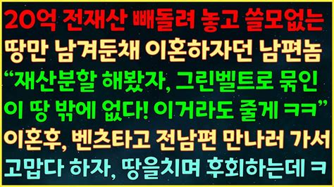 실화사연 20억 전재산 빼돌리고 쓸모없는 땅만 남겨둔채 이혼하자던 남편놈 재산분할 해봤자 이 땅 밖에 없다ㅋ이혼후 벤츠타고 전남편 만나러 가 고맙다 하자 땅을치며