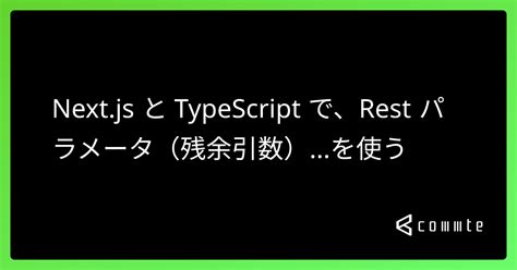 Nextjs と Typescript で、rest パラメータ（残余引数）を使う コムテブログ