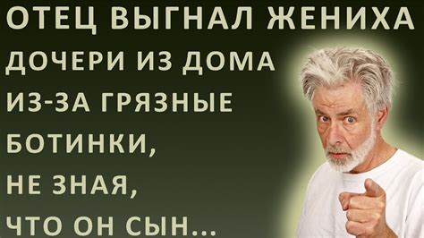 Истории из жизни Отец выгнал жениха дочери из дома из за грязные ботинки не зная что он сын