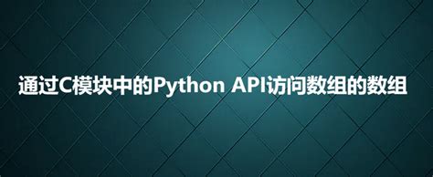 通过c模块中的python Api访问数组的数组 知乎