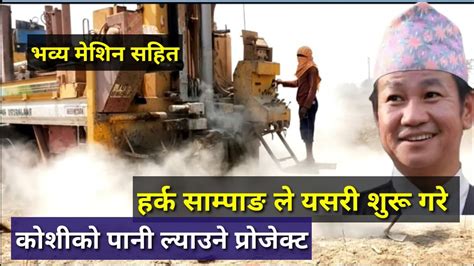 आज हर्क साम्पाङको खुशिको दिन शुरू भयो कोशीको पानी ल्याउने काम भव्य