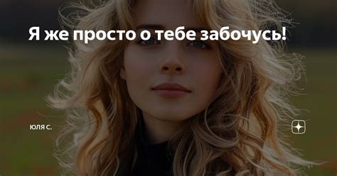 Я же просто о тебе забочусь Юля С Дзен