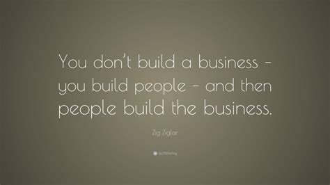 Zig Ziglar Quote: “You don’t build a business – you build people – and ...